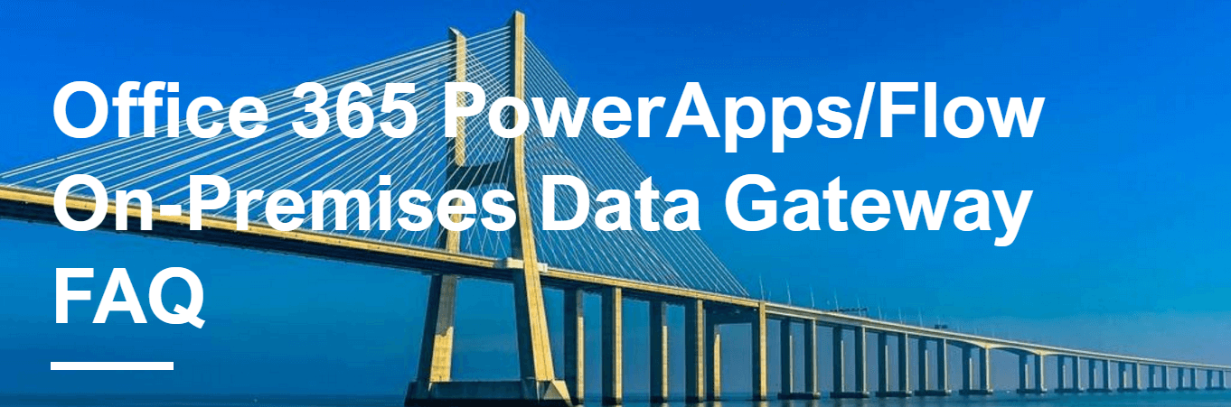 Office 365 PowerApps/Flow On-Premises Data Gateway FAQ Office 365 PowerApps/Flow On-Premises Data Gateway FAQ